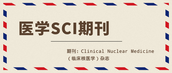 医学SCI推荐：Clinical Nuclear Medicine（临床核医学）杂志，适合：临床、超声影像、放射学、核医学和医学成像等 - 知乎