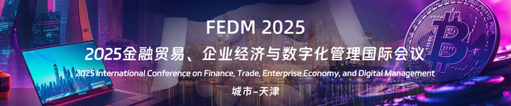 【EI】2025金融贸易、企业经济与数字化管理国际会议（FEDM 2025） - 知乎