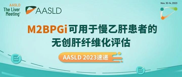 【AASLD2023速递】多项研究验证：M2BPGi可用于慢乙肝患者的无创肝纤维化评估 - 知乎