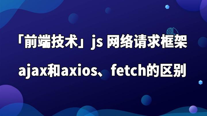 「前端技术」js 网络请求框架 ajax和axios、fetch的区别 - 知乎