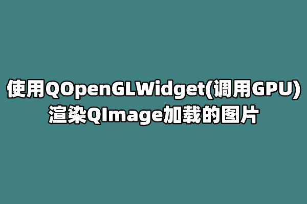 使用qopenglwidget调用gpu渲染qimage加载的图片 知乎