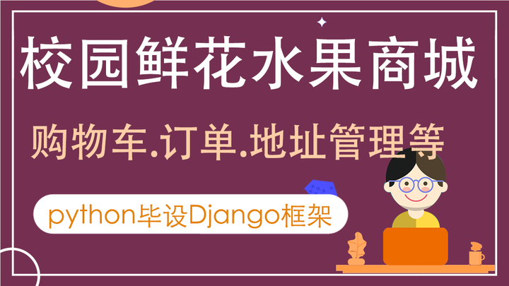 Python毕业设计作品基于django框架 校园鲜花水果商城毕设成品(1)开发概要 知乎