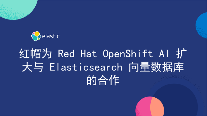 红帽为 Red Hat OpenShift AI 扩大与 Elasticsearch 向量数据库的合作 - 知乎