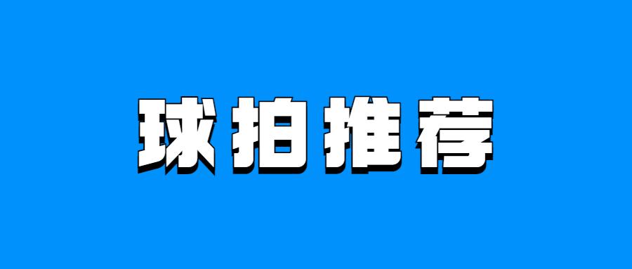 羽毛球拍推荐2026 || 从入门到高端，这份羽毛球拍选购清单告诉你答案！
