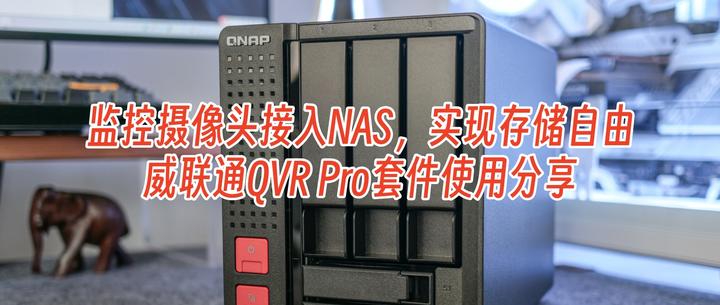 监控摄像头接入NAS，实现存储自由，威联通QVR Pro套件使用分享 - 知乎
