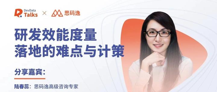 DevData Talks | 思码逸陆春蕊：研发效能度量落地的难点与计策 - 知乎