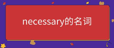 necessary的名词 - 知乎