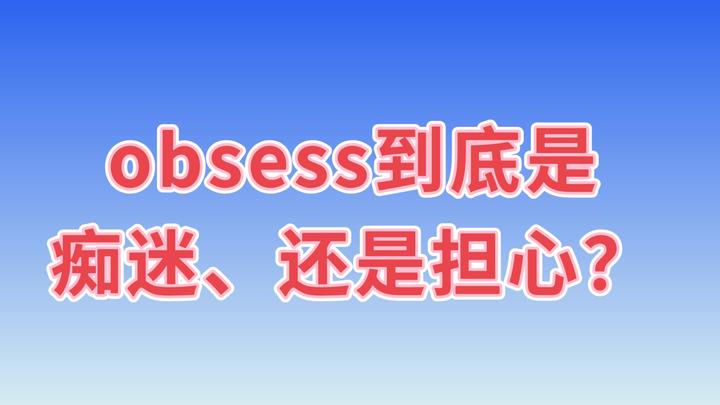 obsess到底是痴迷、还是担心？ - 知乎