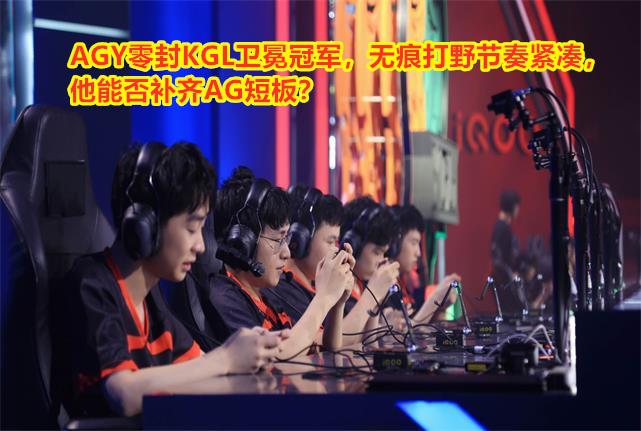 AGY零封KGL卫冕冠军，无痕打野节奏紧凑，他能否补齐AG短板？ - 知乎