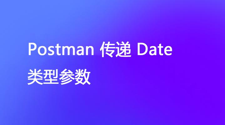 Postman 如何传递 Date 类型参数？ - 知乎