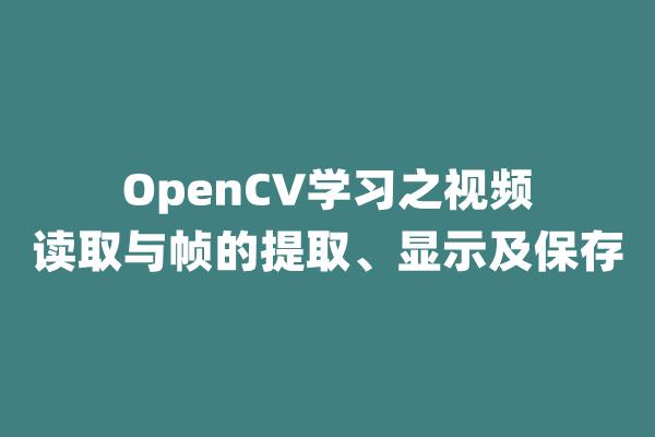 Opencv学习之视频读取与帧的提取、显示及保存 知乎