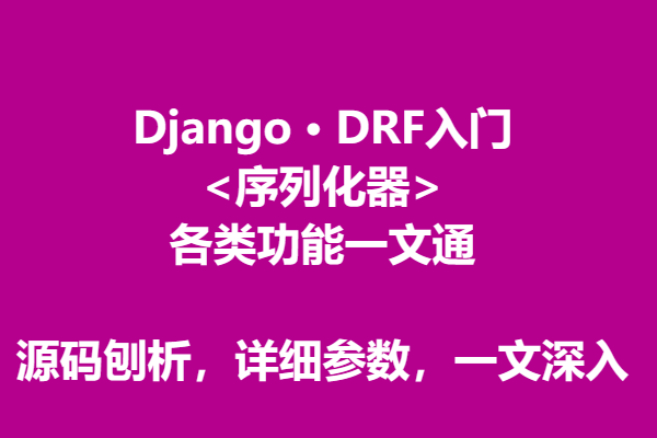 14django · Drf入门 基础看这一篇就够了！序列与反序列，保存数据，自定义高级验证器，save方法源码刨析，以及各种参数详细解读 