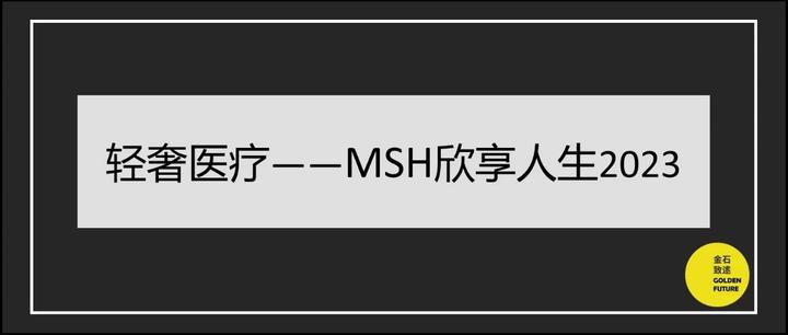轻奢医疗——MSH欣享人生2023 - 知乎