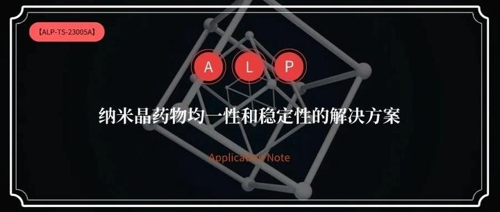 【ALP-TS-23005A】纳米晶药物均一性和稳定性的解决方案 - 知乎