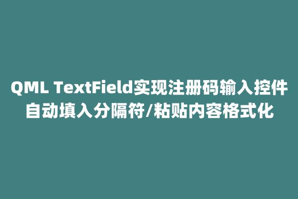 Qml Textfield实现注册码输入控件,自动填入分隔符,粘贴内容格式化 知乎