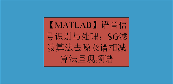 【MATLAB】语音信号识别与处理：SG滤波算法去噪及谱相减算法呈现频谱 - 知乎
