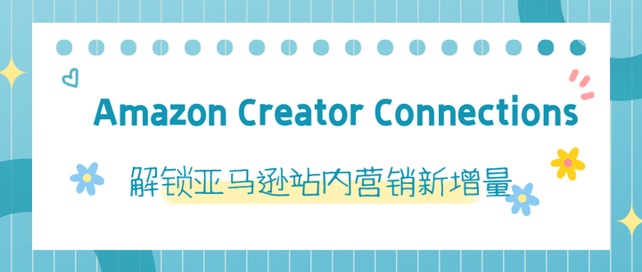 Amazon Creator Connections：缓解亚马逊流量焦虑，内容营销的新方式 - 知乎