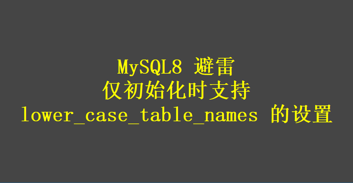 MySQL8 避雷，仅初始化时支持lower_case_table_names 的设置 - 知乎