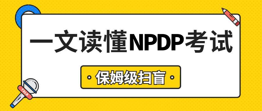 【一文看懂NPDP考试】NPDP产品经理是什么？含金量高吗？适合什么人考，如何备考？（含免费备考资料）