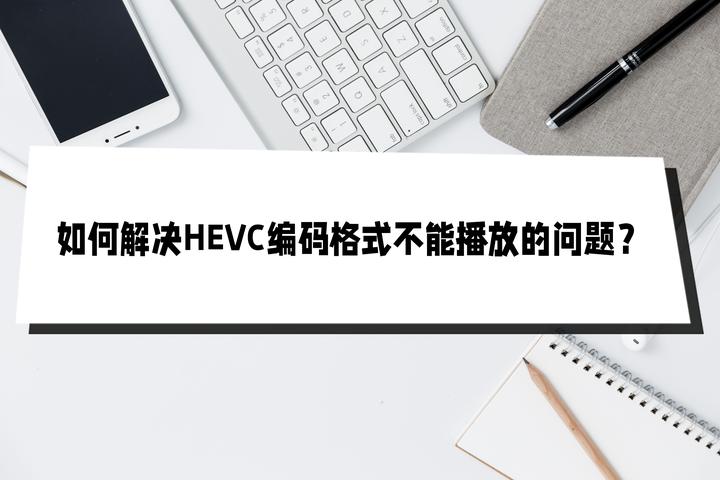 如何解决HEVC编码格式不能播放的问题？ - 知乎