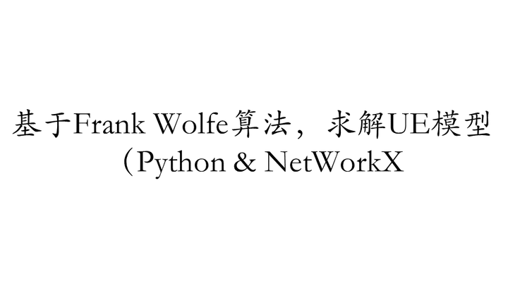 基于Frank Wolfe算法，求解交通分配UE模型（Python & NetWorkX） - 知乎
