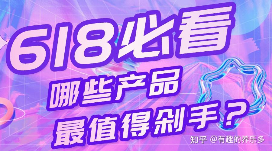 618 省钱必看！哪些产品最值得剁手？618十款最值入手好物大总结！ - 知乎