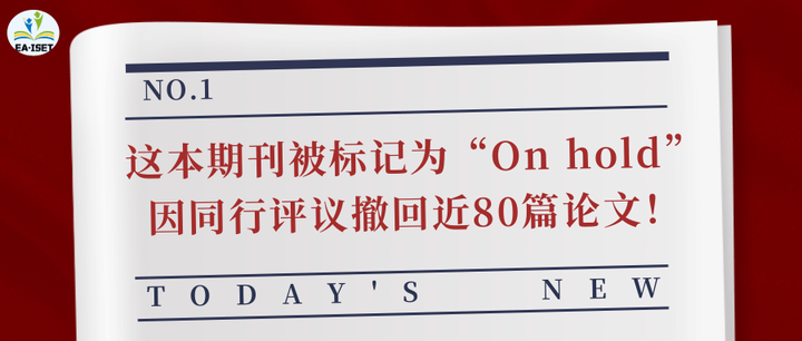 科研热点|这本期刊被标记为“On hold”, 因同行评议撤回近80篇论文！ - 知乎