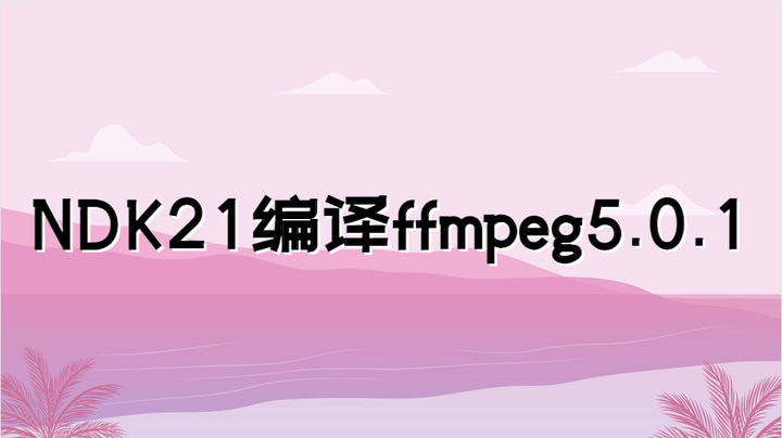 NDK21编译ffmpeg5.0.1 - 知乎