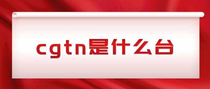 cgtn是什么台 - 知乎