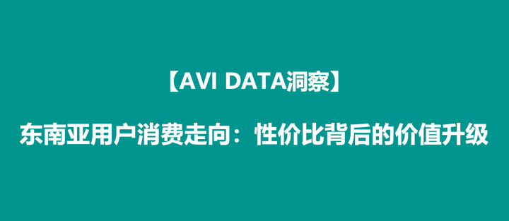 【AVI Data洞察】东南亚用户消费走向：性价比背后的价值升级 - 知乎