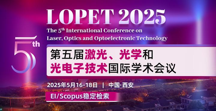 光学EI会议-第五届激光、光学和光电子技术国际学术会议(LOPET 2025) - 知乎