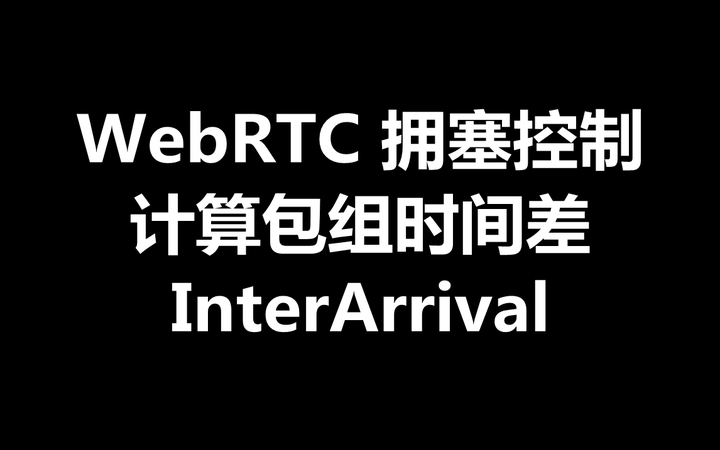 WebRTC 拥塞控制 | 计算包组时间差-InterArrival - 知乎