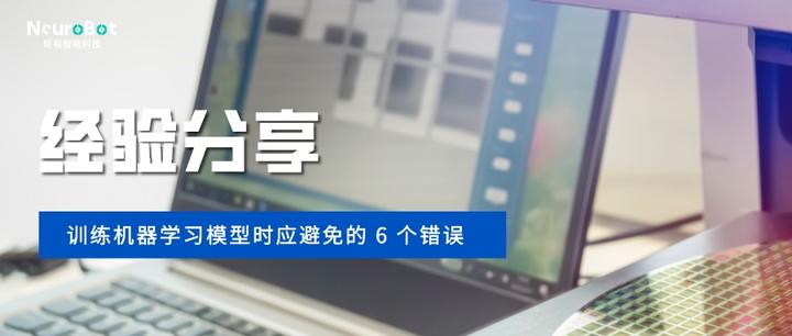 一定要避免的6个错误！训练机器学习模型时常见错误大汇总！ 知乎 