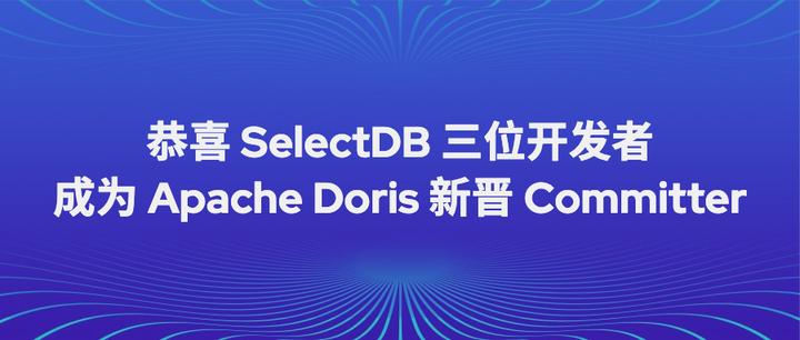 恭喜 SelectDB 三位开发者成为 Apache Doris 新晋 Committer！ - 知乎