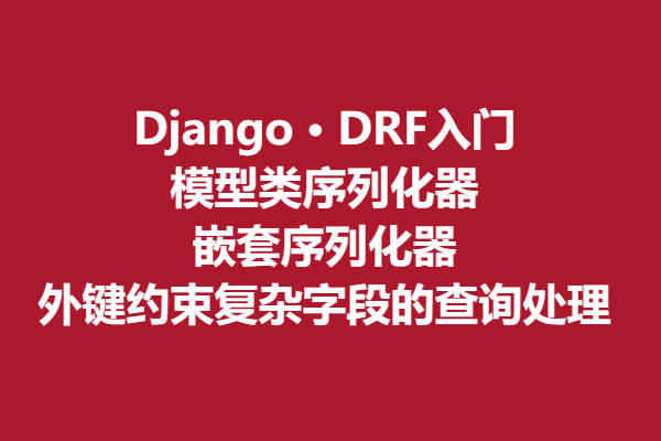 15.Django · DRF入门 · 模型类序列化器 | 嵌套序列化器 | 外键约束复杂字段的查询处理 - 知乎
