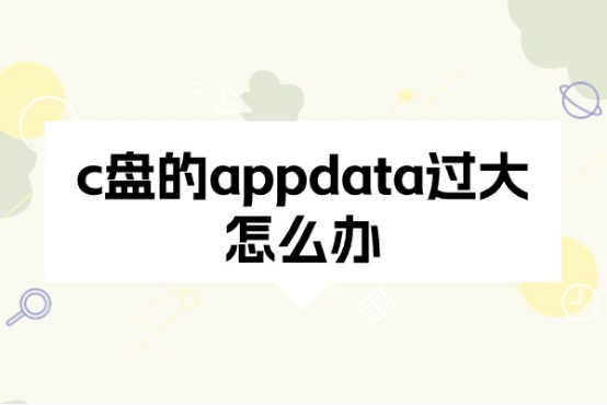 c盘的appdata过大怎么办？c盘满了如何清理？ - 知乎