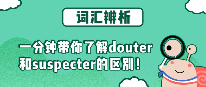 【蜗牛法语】一分钟带你了解douter和suspecter的区别！ - 知乎