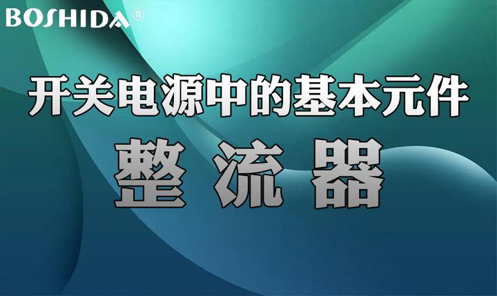 BOSHIDA电源模块 开关电源中的基本元件 整流器 - 知乎
