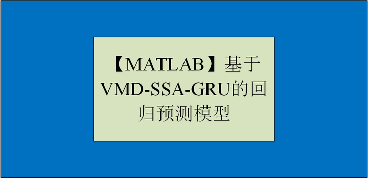 【MATLAB】基于VMD-SSA-GRU的回归预测模型 - 知乎