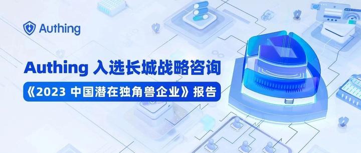 Authing 入选长城战略咨询《2023 中国潜在独角兽企业》报告 - 知乎