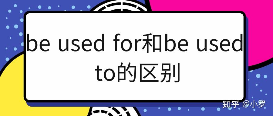 be used for和be used to的区别 - 知乎