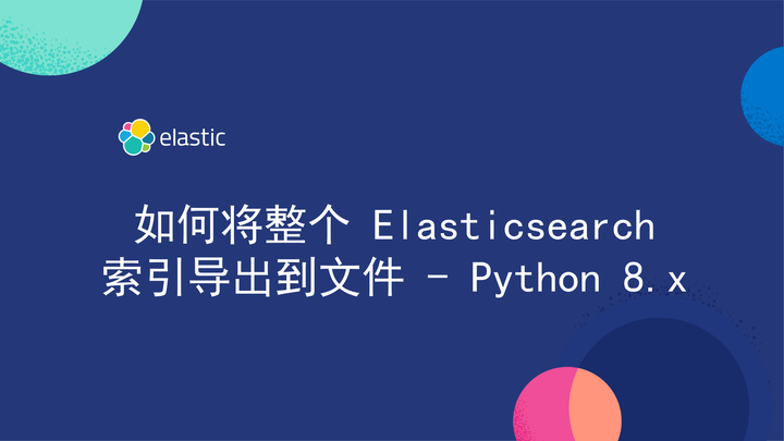 Elasticsearch：如何将整个 Elasticsearch 索引导出到文件 - Python 8.x - 知乎
