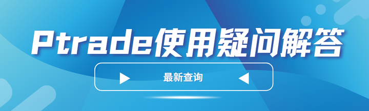 每周5大高频疑问破解！轻松实现量化软件PTrade的自动交易 - 知乎