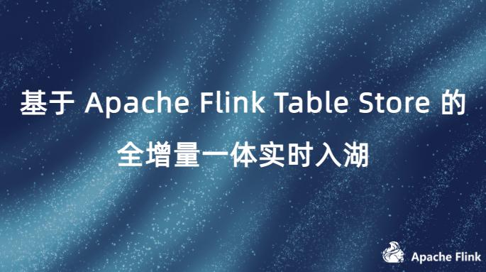 基于 Apache Flink Table Store 的全增量一体实时入湖 - 知乎