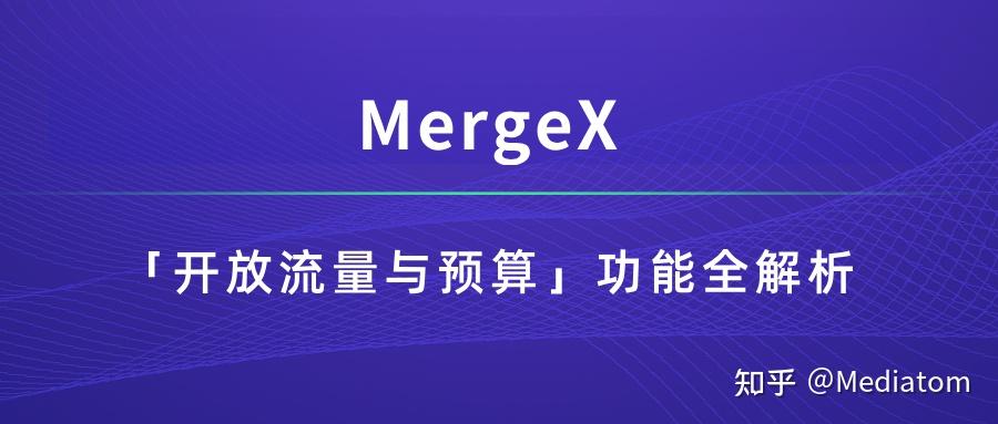 MergeX推出「开放流量与预算」功能，确保流量资源得到最优配置 - 知乎