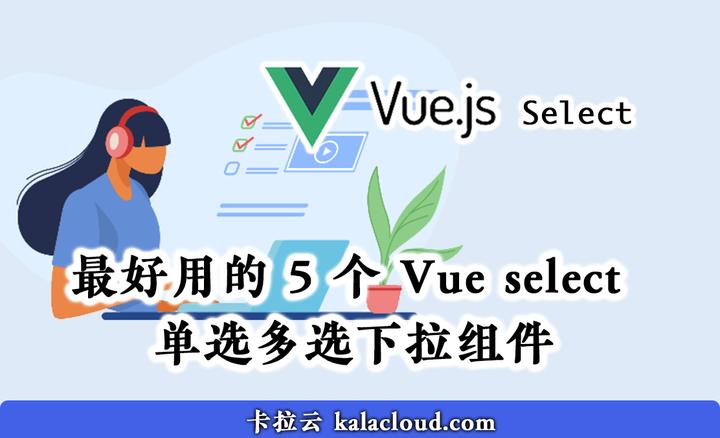 最好用的 5 个 Vue Select 单选多选下拉组件 卡拉云 知乎