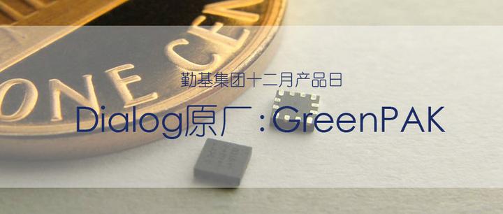勤基集团十二月产品日：Dialog GreenPAK！缩小面积、降低功耗 - 知乎