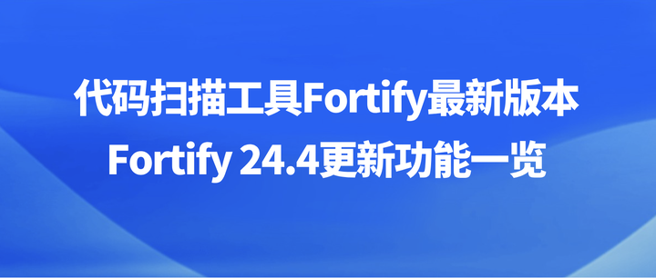 代码扫描工具Fortify最新版本Fortify 24.4更新功能一览 - 知乎