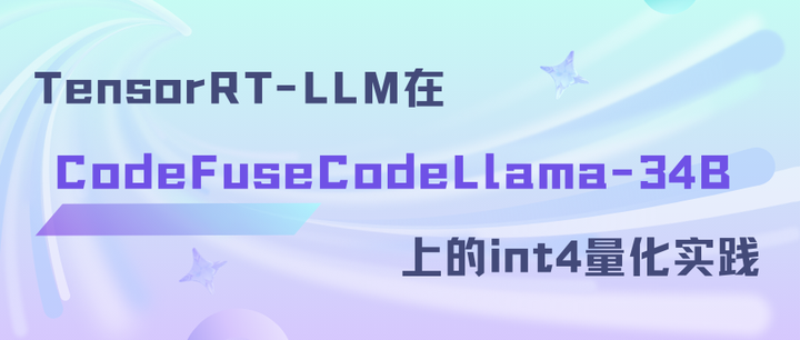 Tensorrt Llm在codefuse Codellama 34b上的int4量化实践 知乎