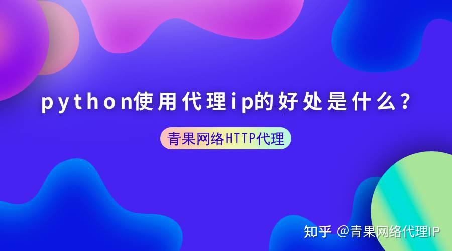 Python爬虫使用代理ip的好处是什么？ 知乎 1395